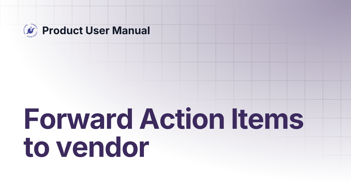 Forward Action Items to vendor | Product User Manual